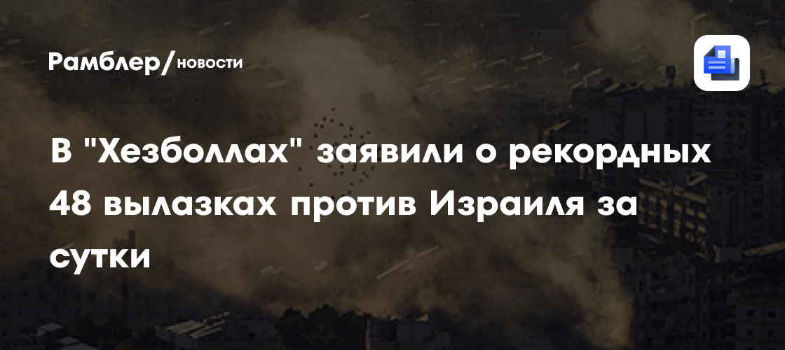 В Хезболлах заявили о рекордных 48 вылазках против Израиля за сутки
