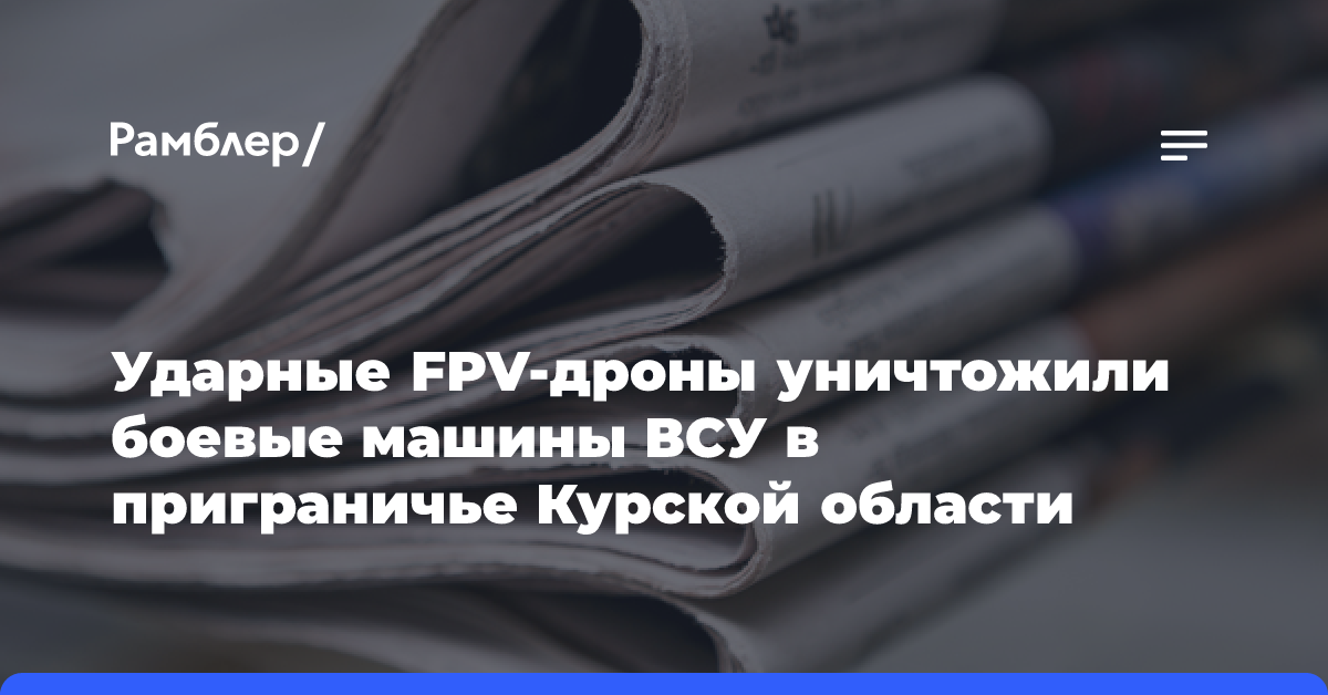 Ударные Fpv дроны уничтожили боевые машины ВСУ в приграничье Курской