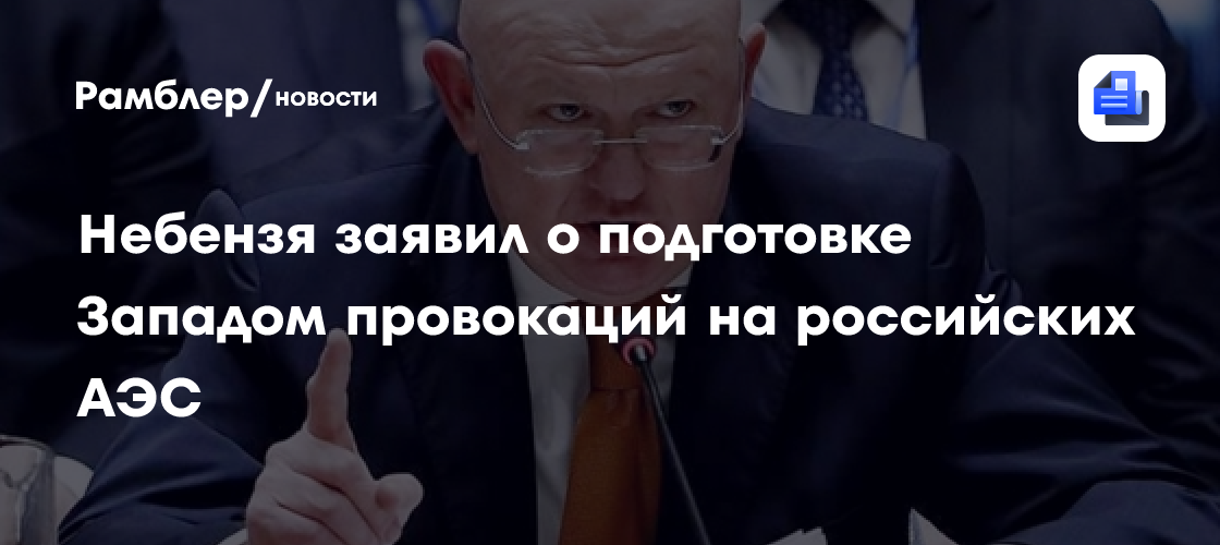 Небензя заявил о подготовке Западом провокаций на российских АЭС