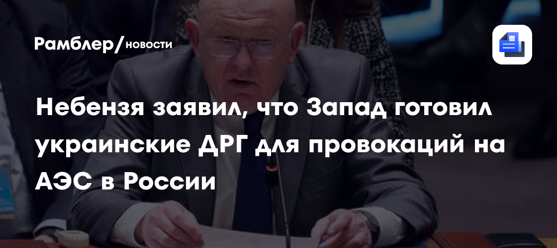 Небензя заявил что Запад готовил украинские ДРГ для провокаций на АЭС