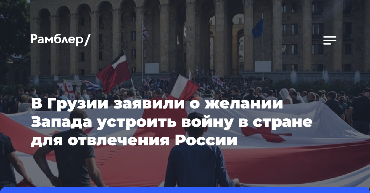 В Грузии заявили о желании Запада устроить войну в стране для