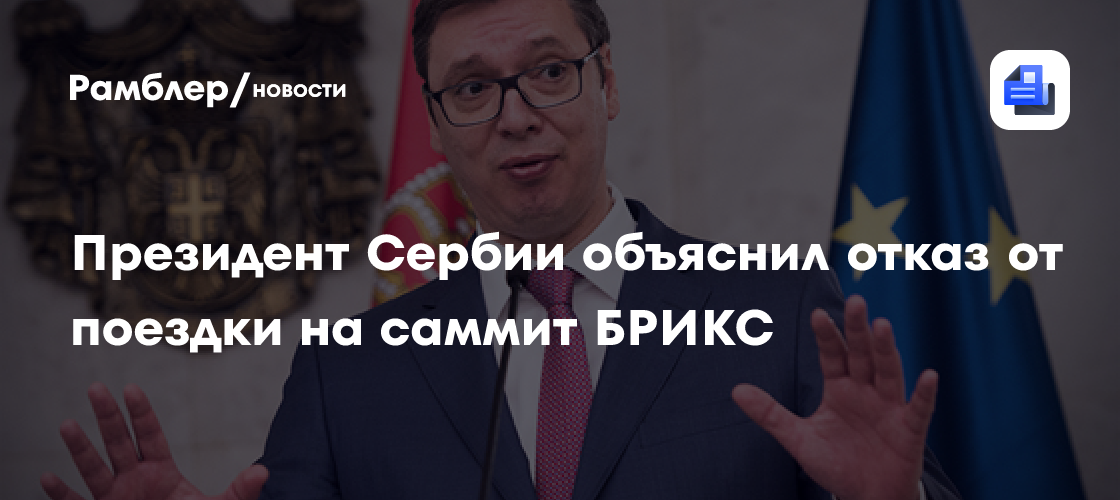 Президент Сербии объяснил отказ от поездки на саммит БРИКС Рамблер