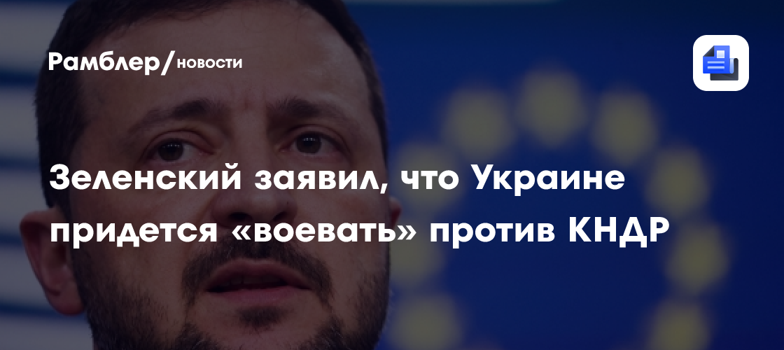 Зеленский заявил что Украине придется воевать против КНДР Рамблер