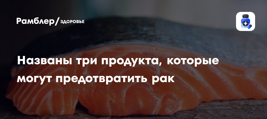 Ученые назвали три продукта которые могут предотвратить рак Рамблер