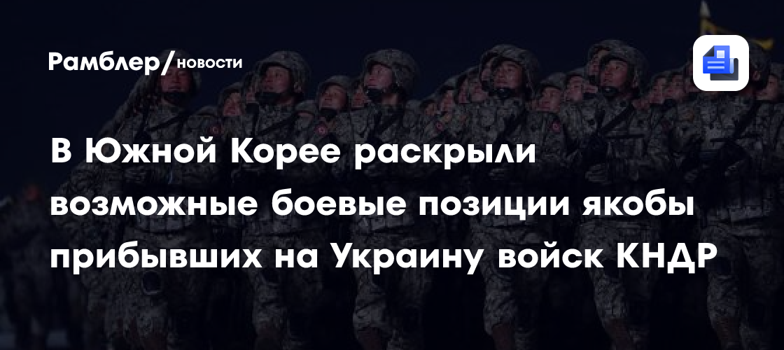 В Южной Корее раскрыли возможные боевые позиции якобы прибывших на