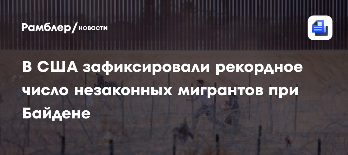 РИА Новости в США при Байдене въехали рекордные 10 млн нелегальных