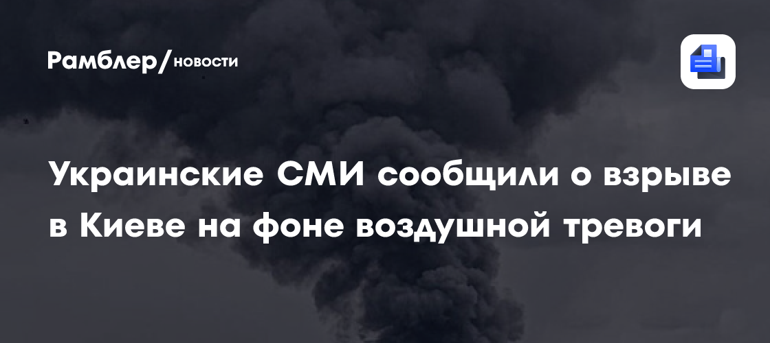 Украинские СМИ сообщили о взрыве в Киеве на фоне воздушной тревоги