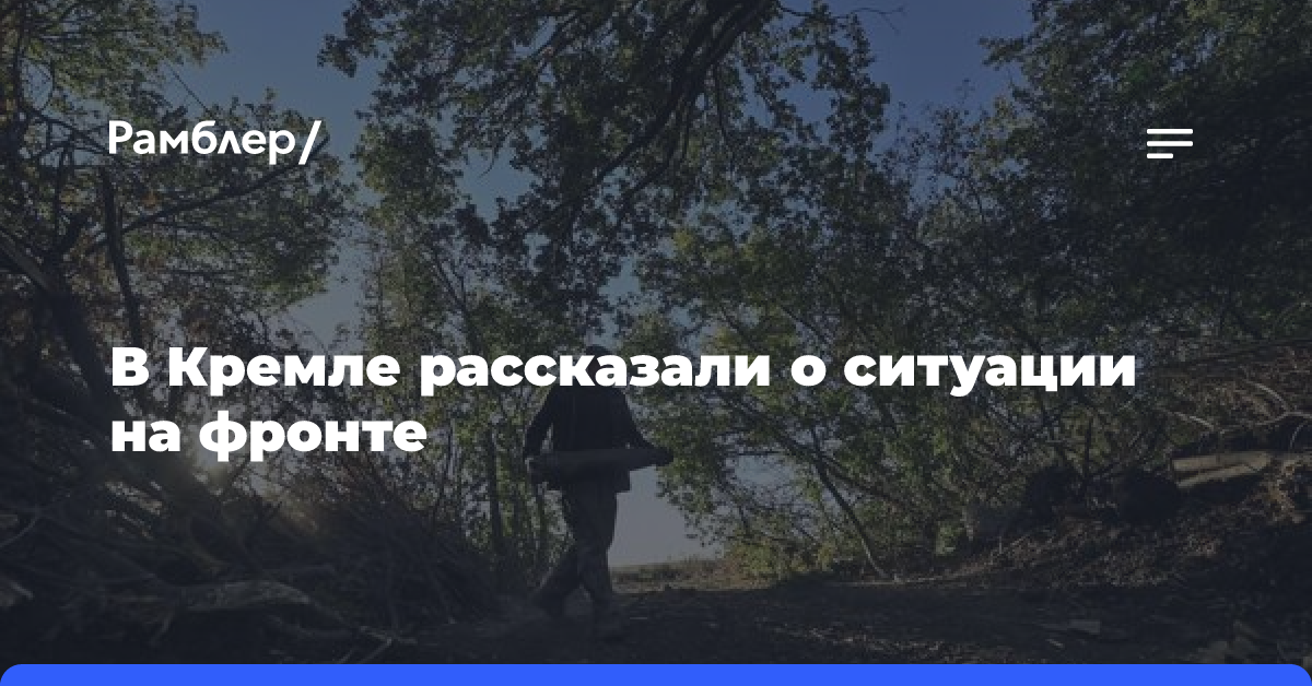 В Кремле рассказали о ситуации на фронте Рамблерновости