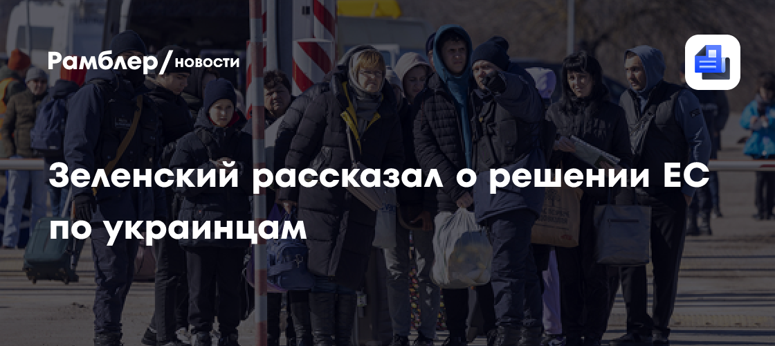 Зеленский рассказал о решении ЕС по украинцам Рамблерновости