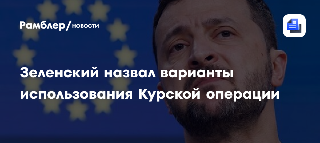 Зеленский назвал варианты использования Курской операции Рамблерновости