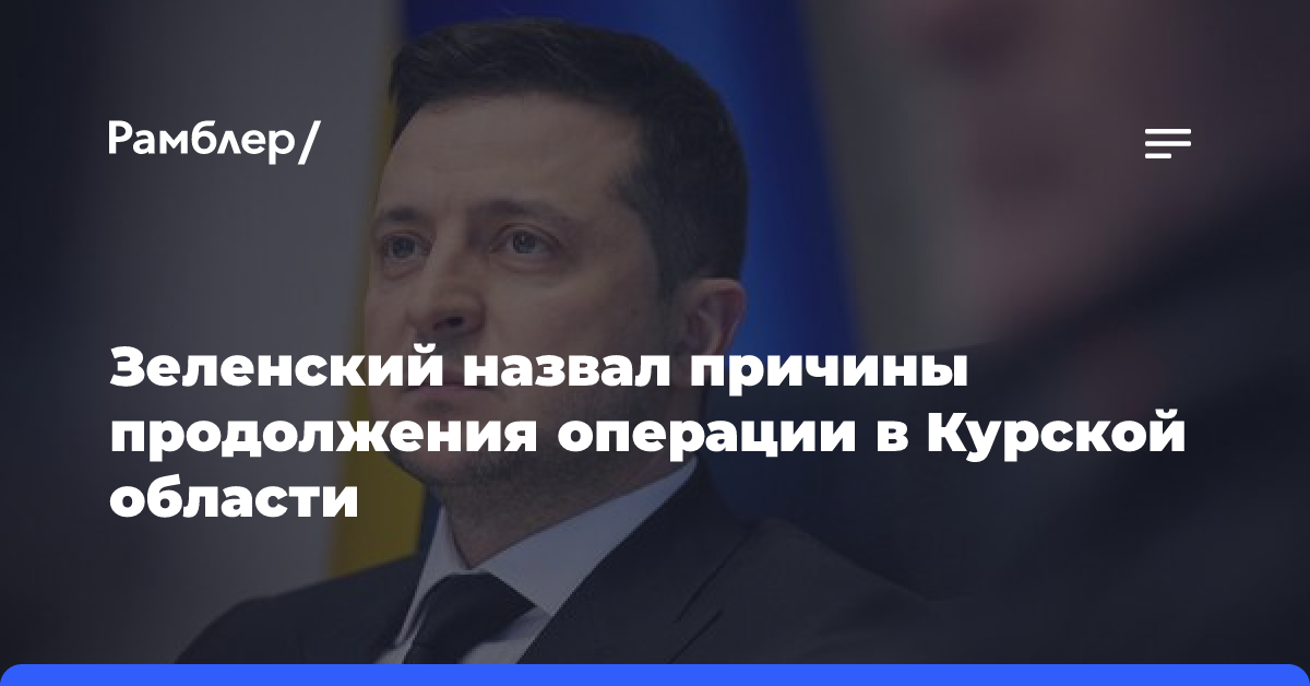 Зеленский назвал причину атаки ВСУ на Курскую область Рамблерновости