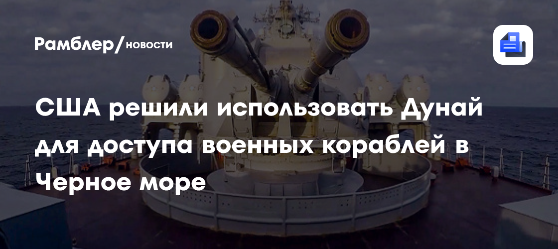США решили использовать Дунай для доступа военных кораблей в Черное ...