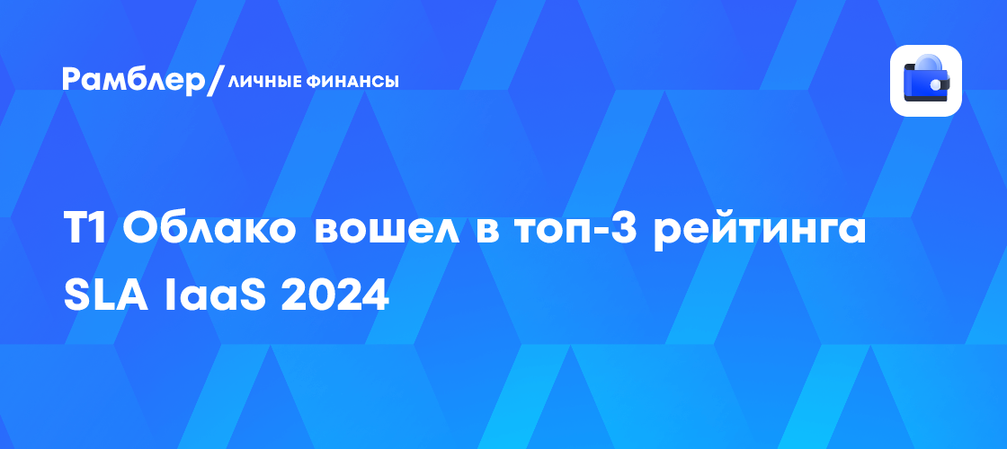 Т1 Облако вошел в топ-3 рейтинга SLA IaaS 2024 - Рамблер/личные финансы