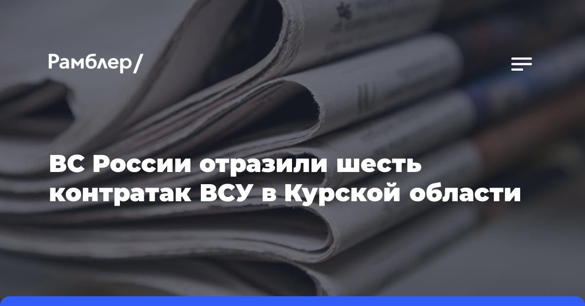 В Курской области за сутки отразили три контратаки ВСУ Рамблерновости