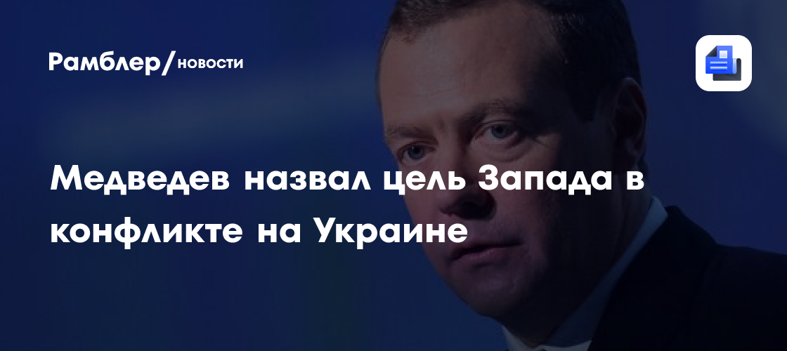 Медведев назвал цель Запада в конфликте на Украине Рамблерновости