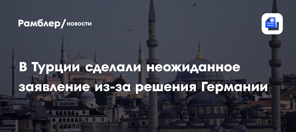 В Турции сделали неожиданное заявление из за решения Германии Рамблер