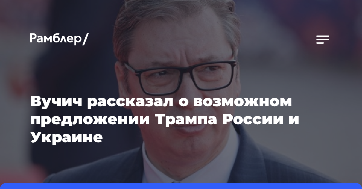 Вучич рассказал о возможном предложении Трампа России и Украине