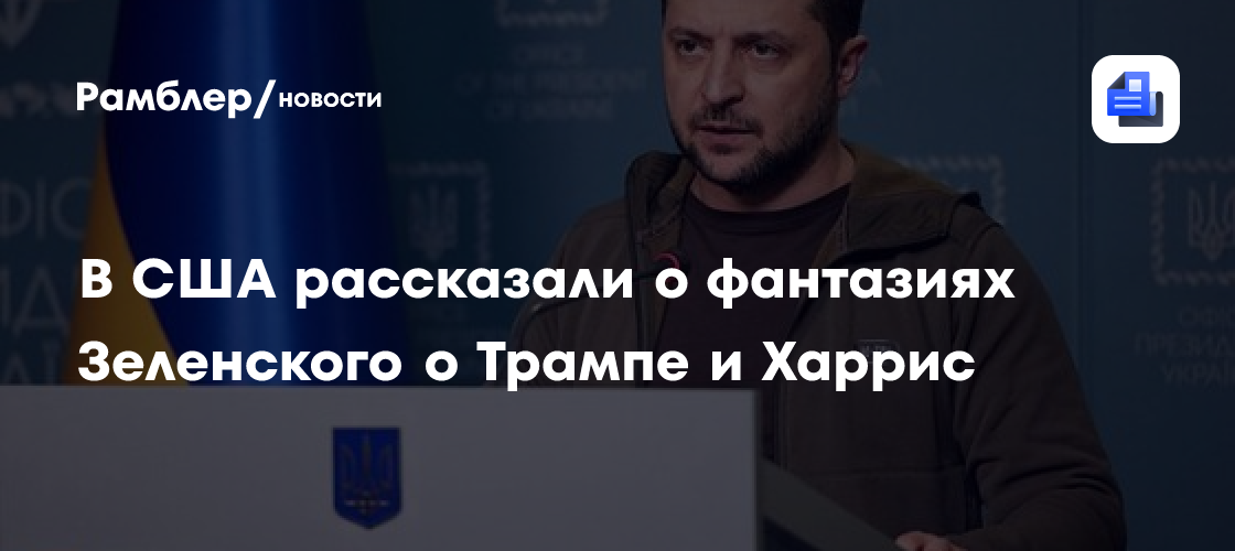 В США рассказали о фантазиях Зеленского о Трампе и Харрис Рамблерновости