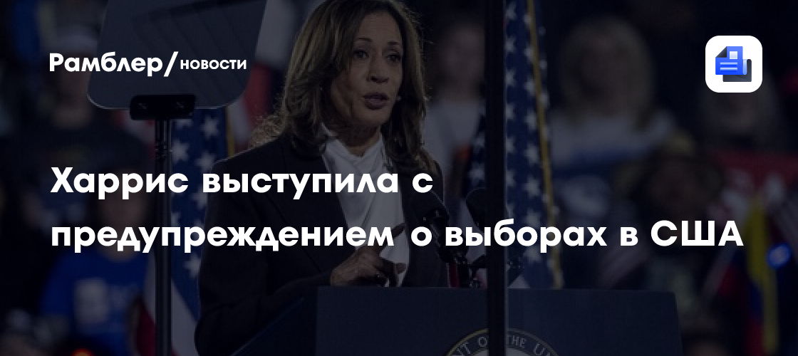 Харрис выступила с предупреждением о выборах в США Рамблерновости