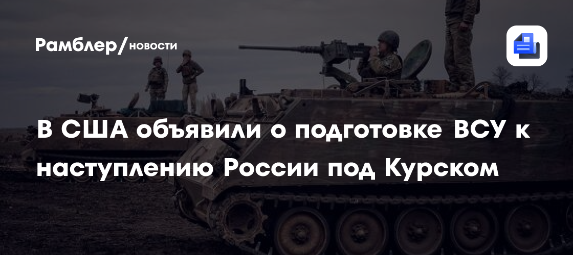 В США заявили о подготовке ВСУ к наступлению России под Курском