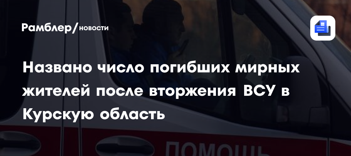Названо число погибших с момента вторжения ВСУ в Курскую область мирных