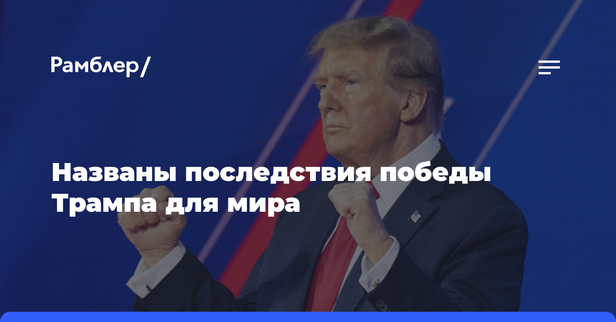 Названы последствия победы Трампа для мира Рамблерновости