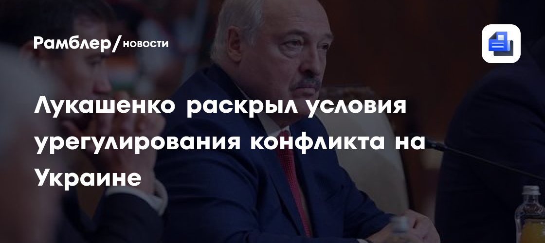 Лукашенко раскрыл условия урегулирования конфликта на Украине Рамблер