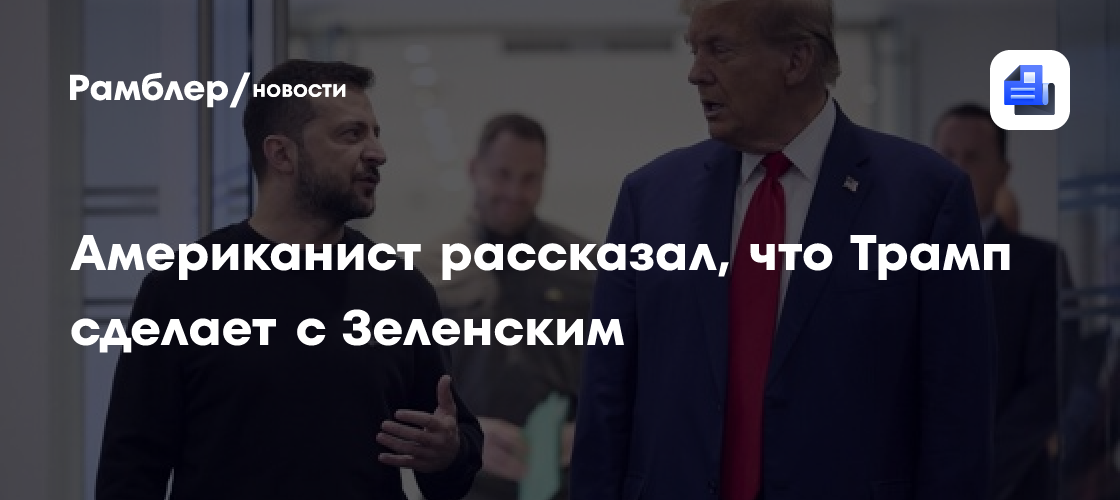 Американист рассказал что Трамп сделает с Зеленским Рамблерновости
