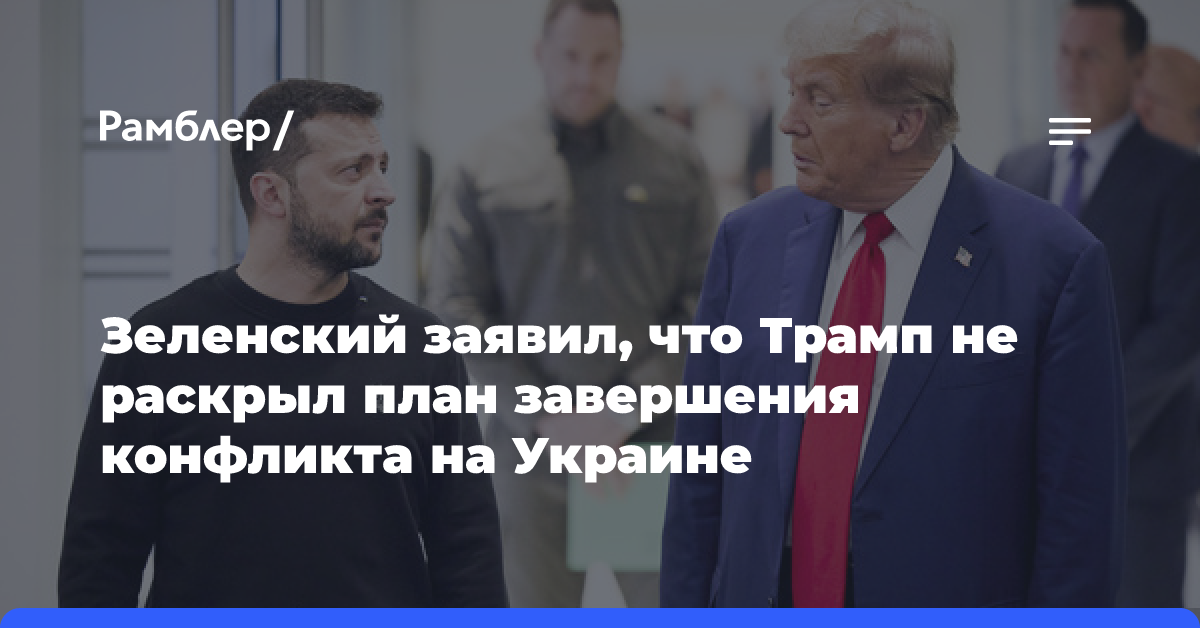 Зеленский заявил что Трамп не раскрыл план завершения конфликта на