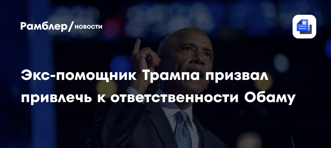 Экс помощник Трампа призвал привлечь к ответственности Обаму Рамблер