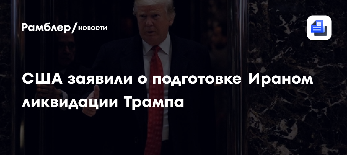 США заявили о подготовке Ираном ликвидации Трампа Рамблерновости