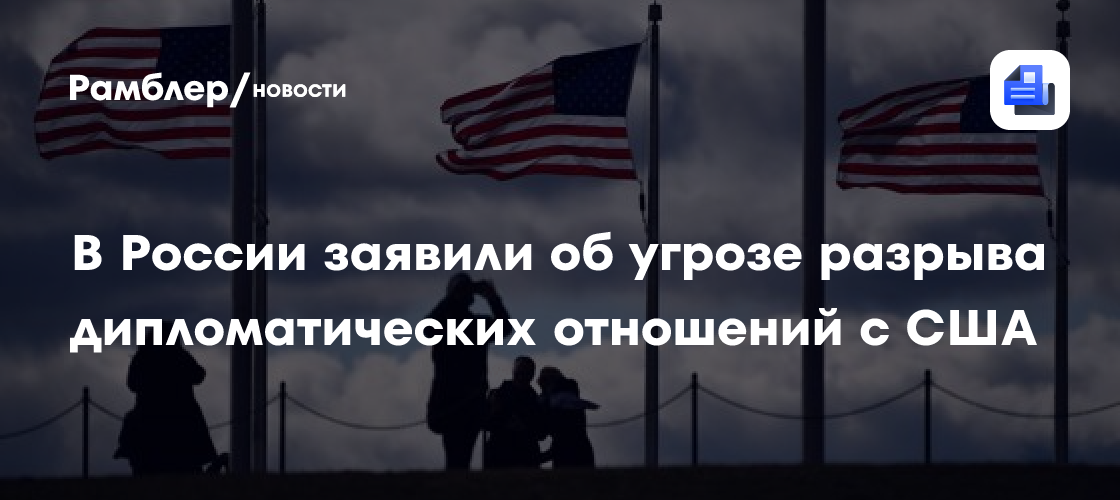 В МИДе России заявили об угрозе разрыва дипломатических отношений с США
