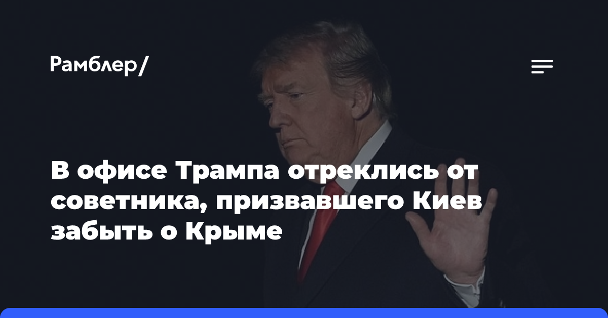 В офисе Трампа отреклись от призвавшего Киев забыть о Крыме советника