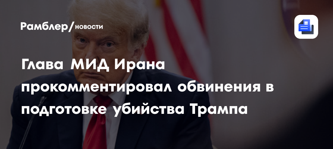 Глава МИД Ирана прокомментировал обвинения в подготовке убийства Трампа
