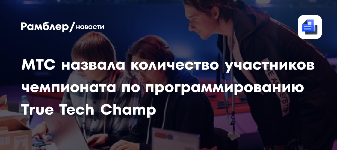 МТС назвала количество участников чемпионата по программированию True Tech Champ - Рамблер/новости