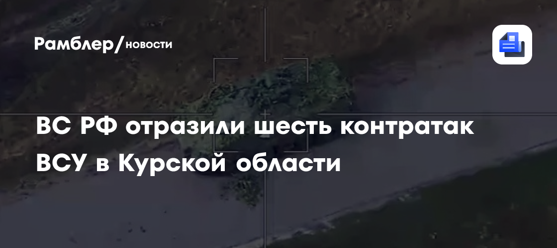 ВС РФ отразили шесть контратак ВСУ в Курской области Рамблерновости