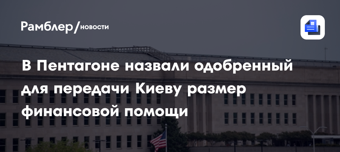 В Пентагоне назвали одобренный для передачи Киеву размер финансовой