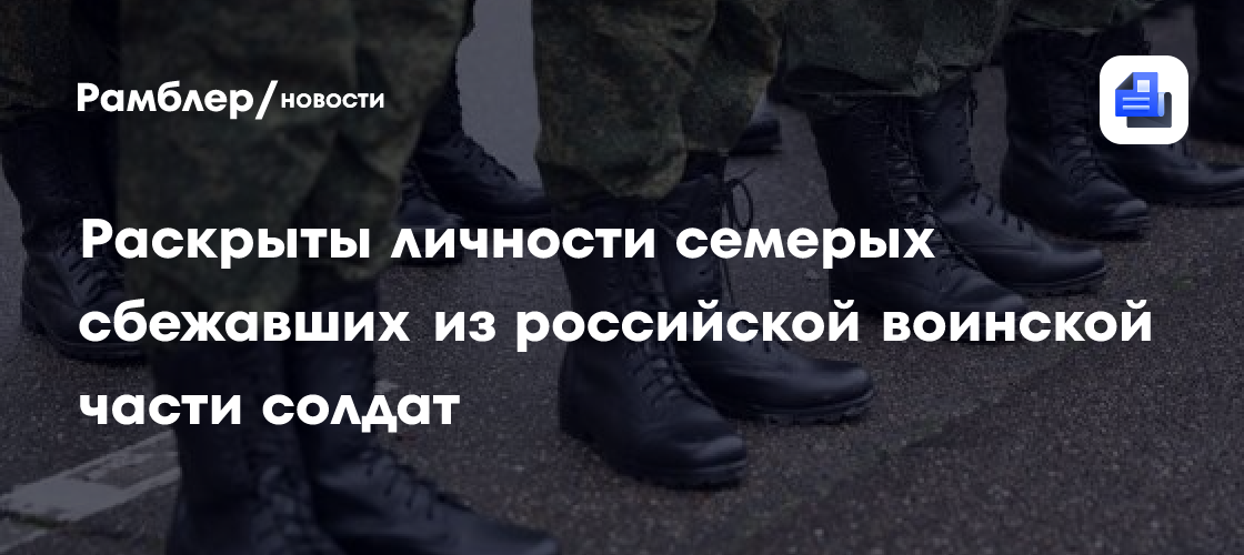 Раскрыты личности семерых сбежавших из российской воинской части солдат
