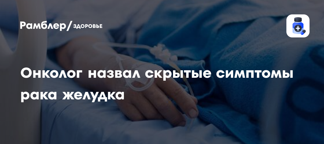Россиянам назвали неявные признаки рака желудка Рамблерздоровье