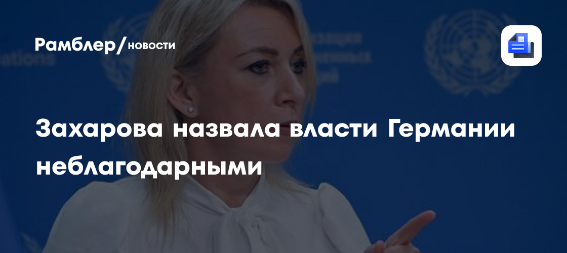 Захарова назвала власти Германии неблагодарными Рамблерновости