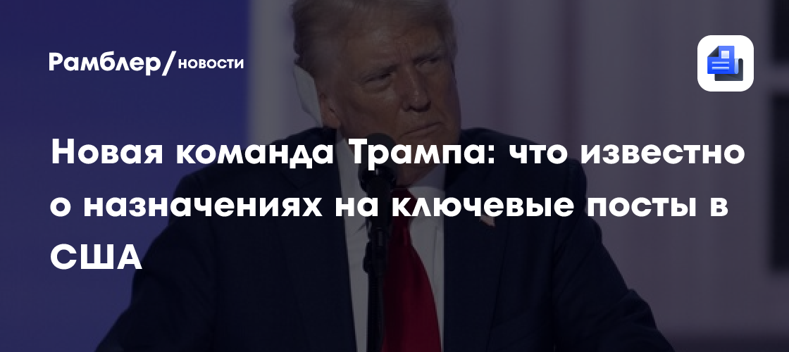 Новая команда Трампа что известно о назначениях на ключевые посты в