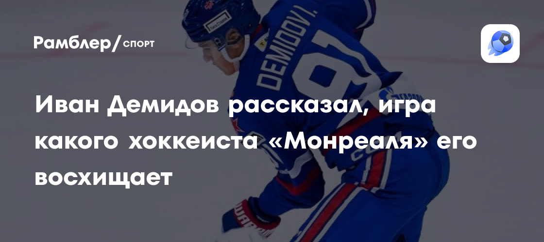 Иван Демидов рассказал, игра какого хоккеиста «Монреаля» ему очень ...