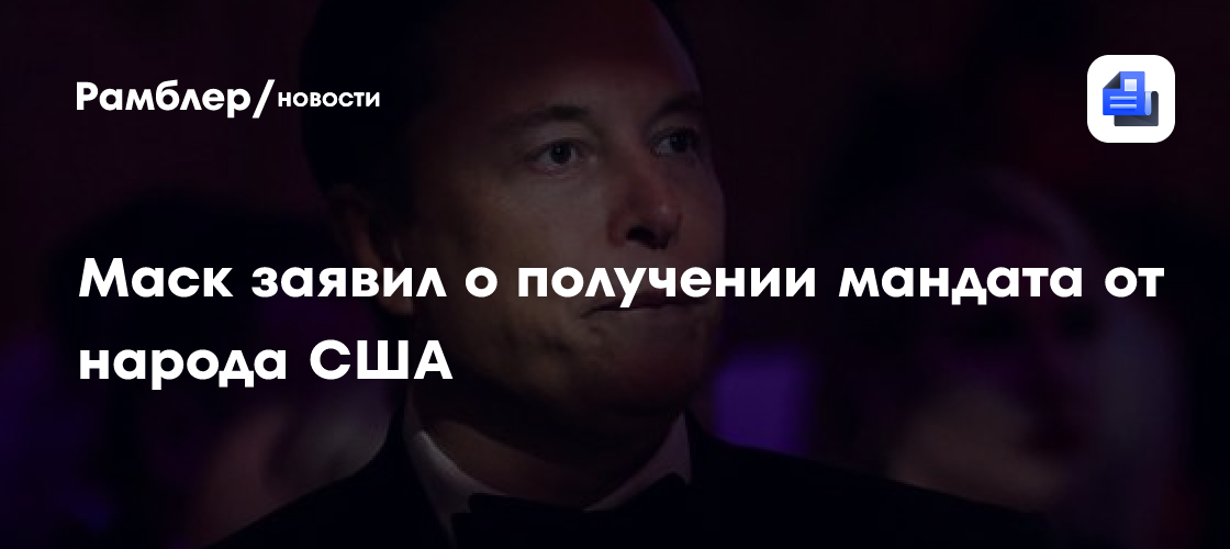 Маск заявил о получении мандата от народа США Рамблерновости