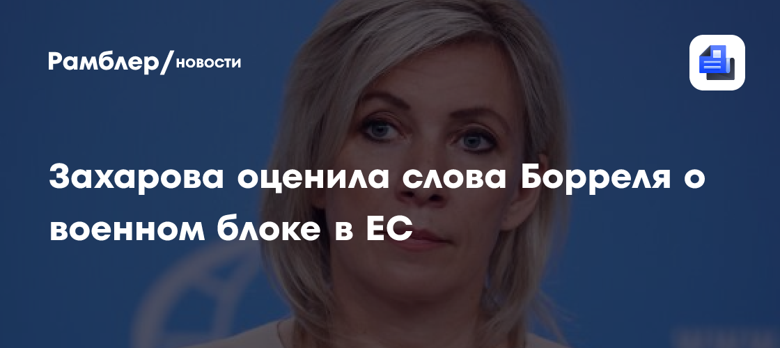 Захарова оценила слова Борреля о превращении Евросоюза в военный блок