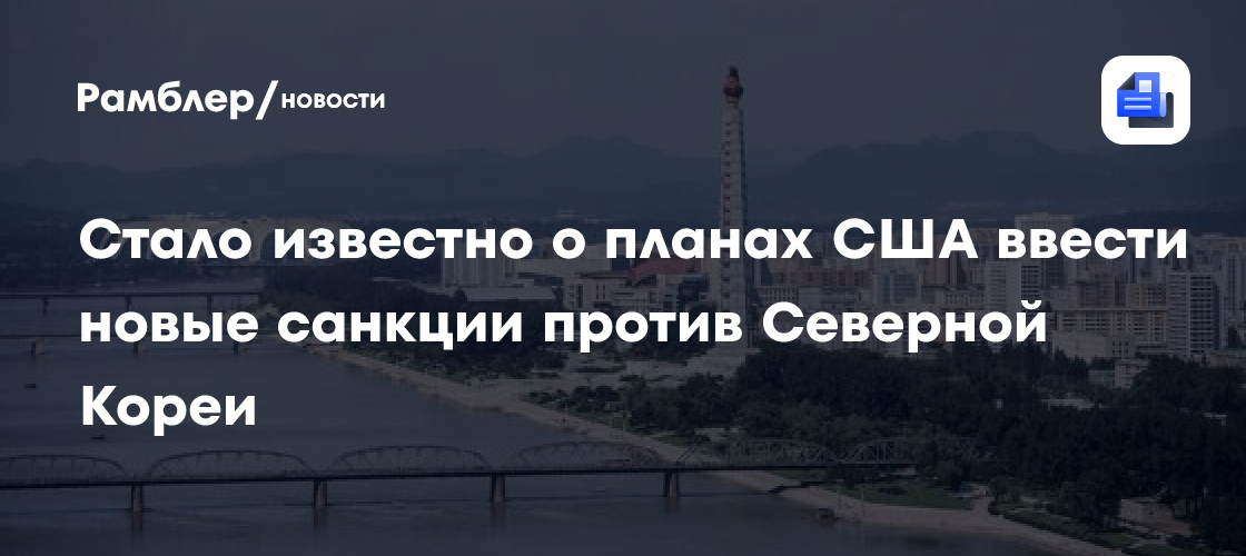 Стало известно о планах США ввести новые санкции против Северной Кореи