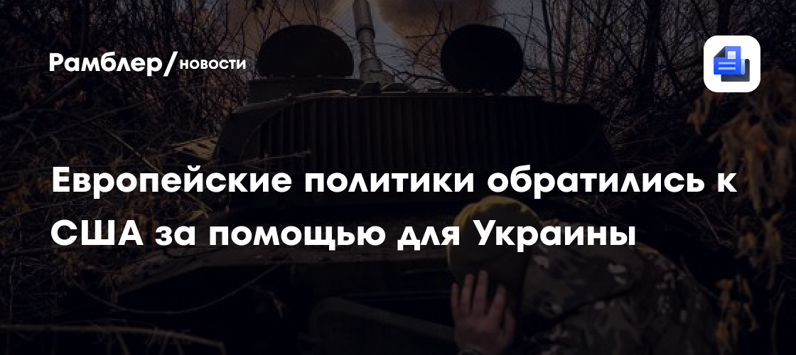 Европейские политики обратились к США по помощи Украине Рамблерновости