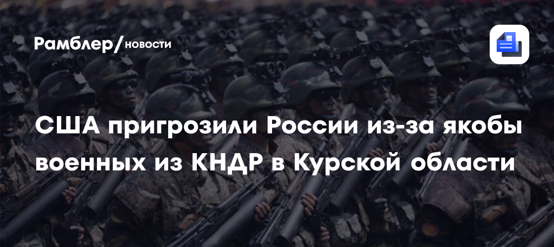 США пригрозили России из за якобы военных из КНДР в Курской области