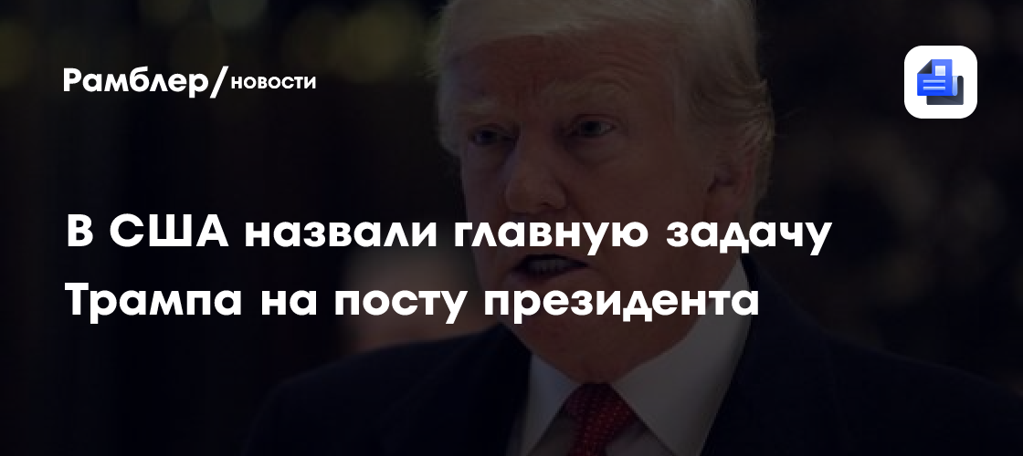 В США назвали главную задачу Трампа на посту президента Рамблерновости
