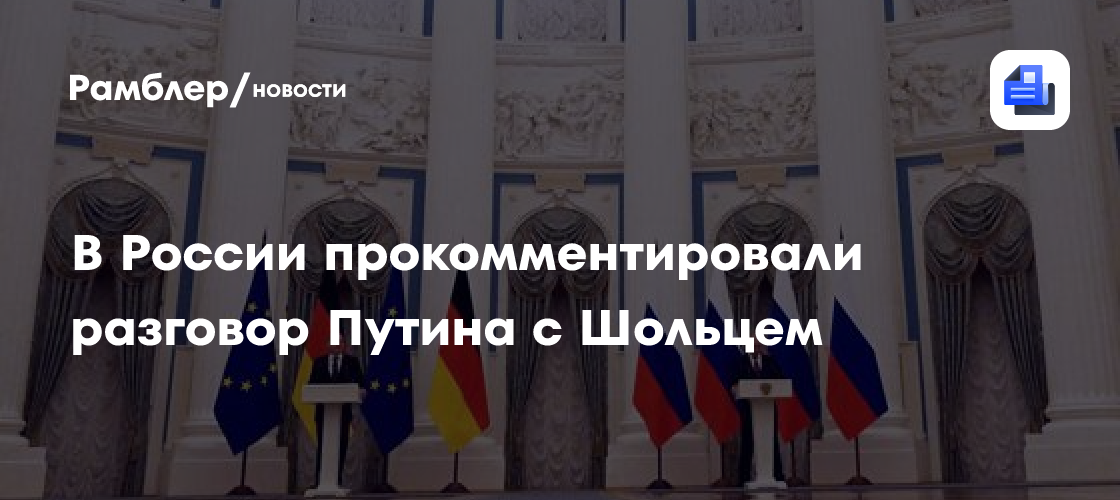 В России прокомментировали разговор Путина с Шольцем Рамблерновости