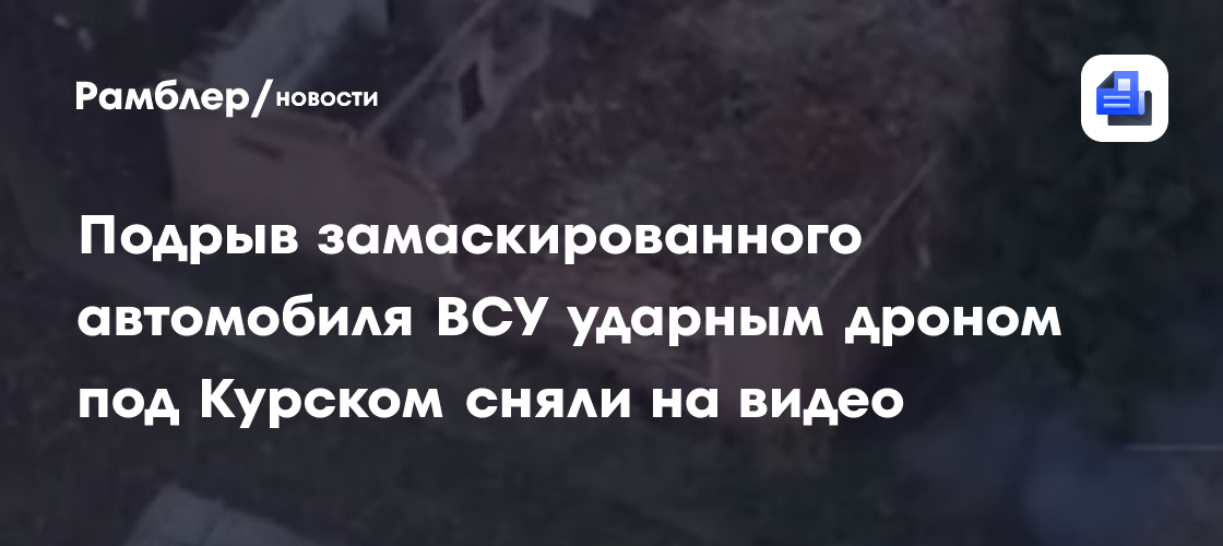 Подрыв замаскированного автомобиля ВСУ ударным дроном под Курском сняли
